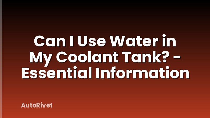 Can I Use Water in My Coolant Tank? - Essential Information - AutoRivet