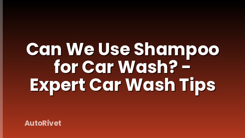 Can We Use Shampoo for Car Wash? - Expert Car Wash Tips - AutoRivet