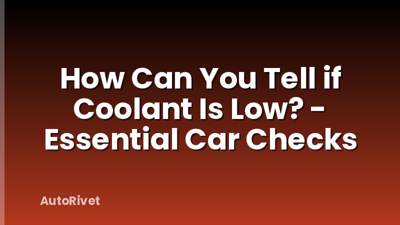 How Can You Tell if Coolant Is Low? - Essential Car Checks - AutoRivet