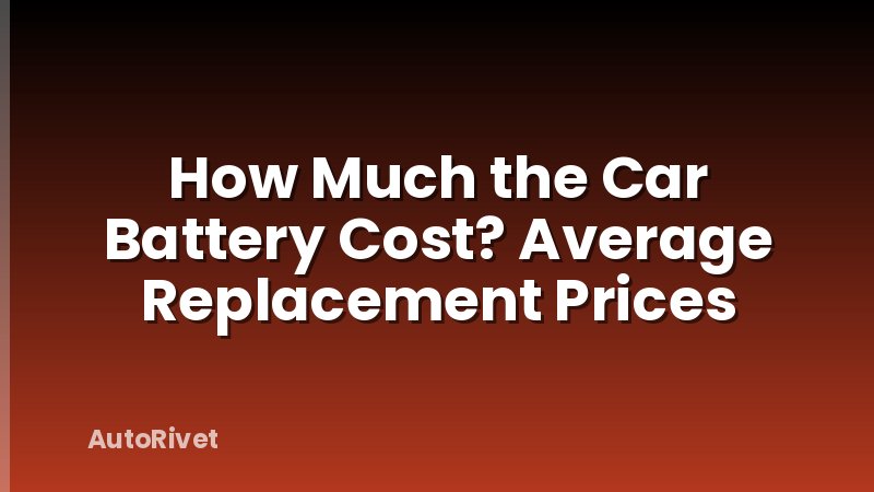 How Much the Car Battery Cost? Average Replacement Prices - AutoRivet