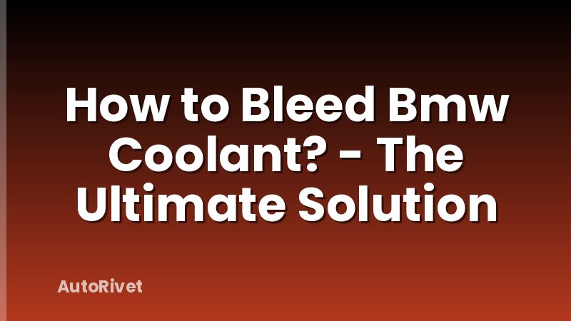 How To Bleed Bmw Coolant The Ultimate Solution Autorivet