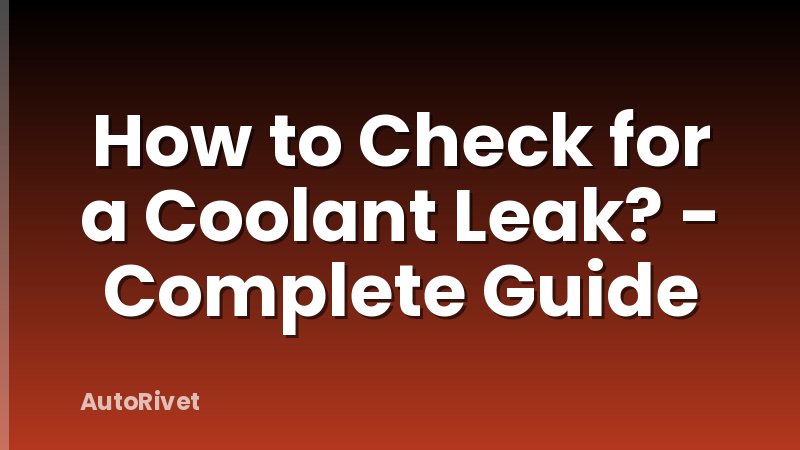 How to Check for a Coolant Leak? - Complete Guide - AutoRivet