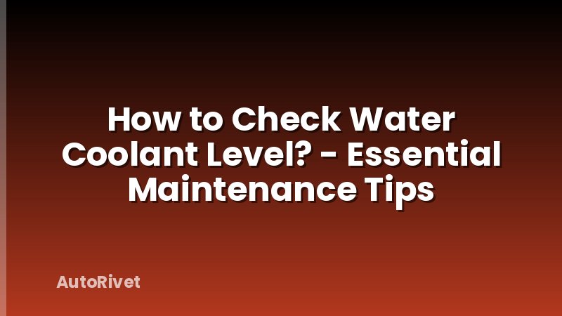 How to Check Water Coolant Level? - Essential Maintenance Tips - AutoRivet