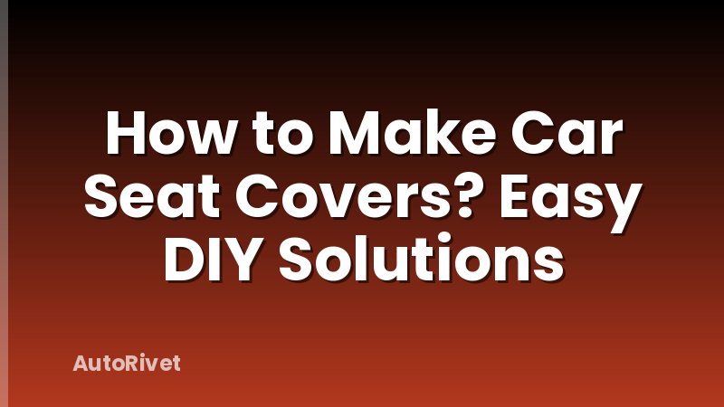 How to Make Car Seat Covers? Easy DIY Solutions - AutoRivet