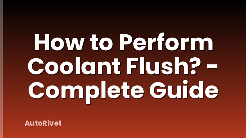 How to Perform Coolant Flush? - Complete Guide - AutoRivet