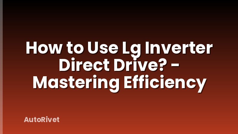 How to Use Lg Inverter Direct Drive? - Mastering Efficiency - AutoRivet