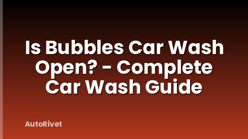 Is Bubbles Car Wash Open? - Complete Car Wash Guide - AutoRivet