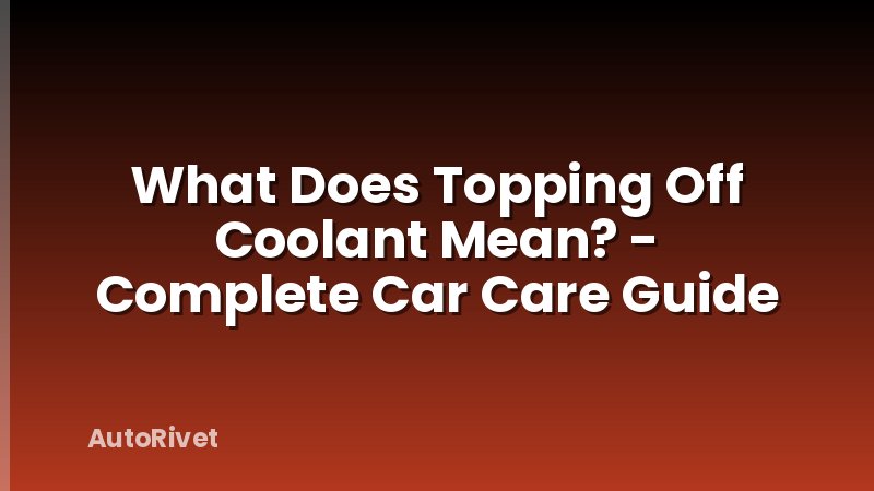 What Does Topping Off Coolant Mean? - Complete Car Care Guide - AutoRivet