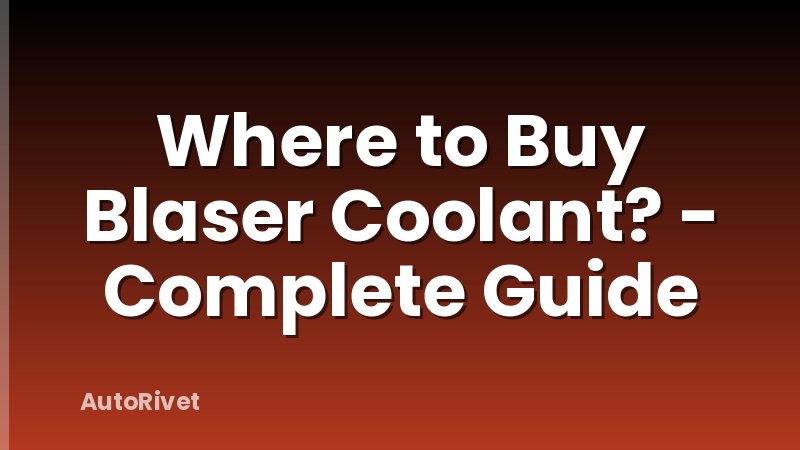 Where to Buy Blaser Coolant? - Complete Guide - AutoRivet